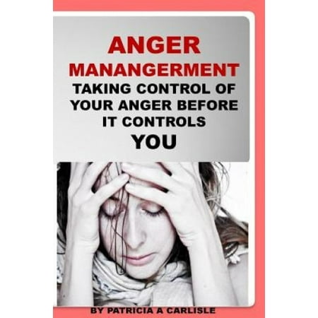 Anger Management: Taking Control of Your Anger Before It Controls You ...