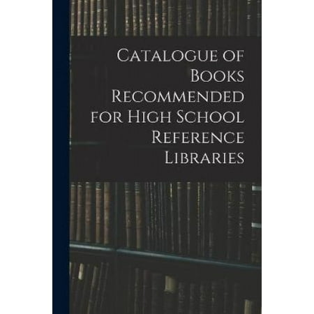 Catalogue of Books Recommended for High School Reference Libraries ...