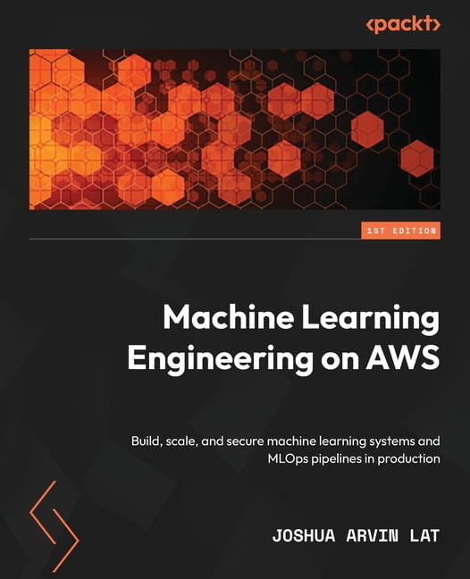 Machine Learning Engineering on AWS : Build, scale, and secure machine ...