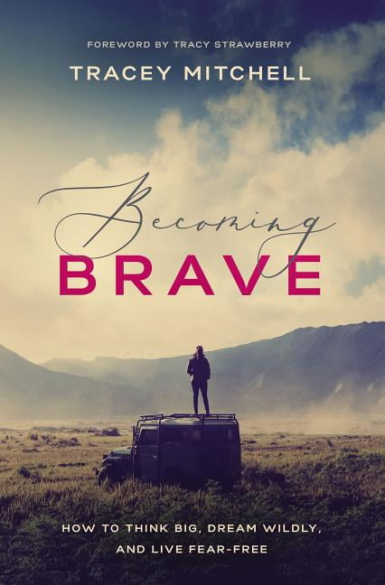 Becoming Brave : How to Think Big, Dream Wildly, and Live Fear-Free ...
