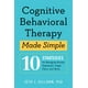 Cognitive Behavioral Therapy Made Simple : 10 Strategies for Managing ...