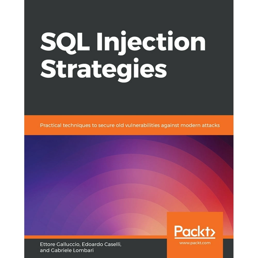 Sql Injection Strategies Practical Techniques To Secure Old Vulnerabilities Against Modern