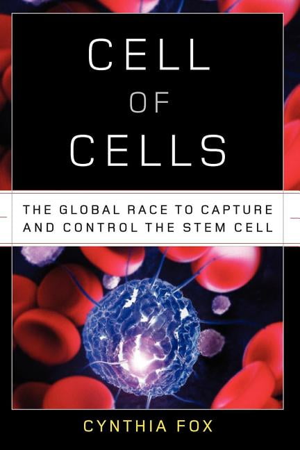 Cell of Cells : The Global Race to Capture and Control the Stem Cell ...