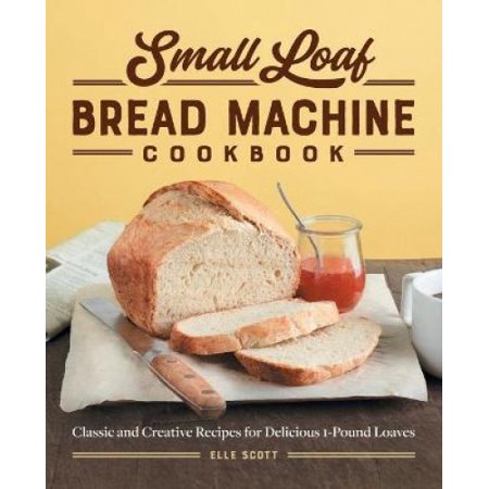 Small Loaf Bread Machine Cookbook: Classic and Creative Recipes for ...