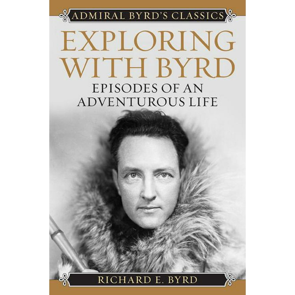 Admiral Byrd Classics: Exploring with Byrd : Episodes of an Adventurous ...