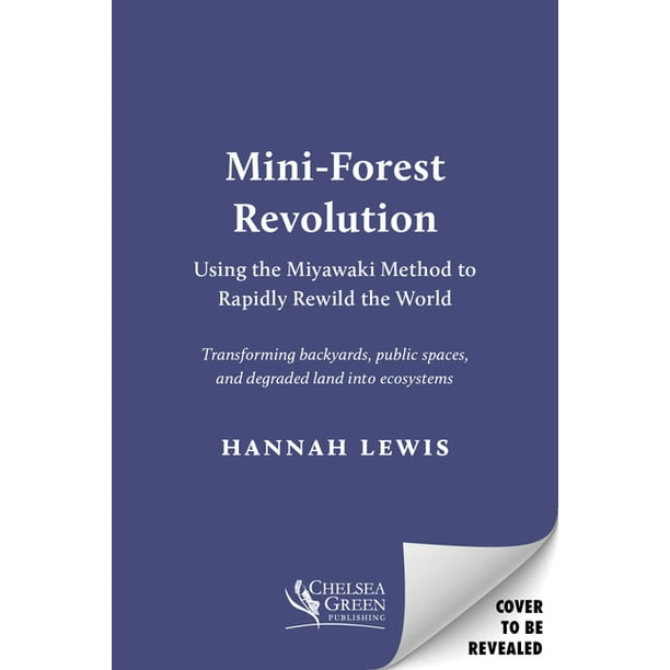 Mini-Forest Revolution : Using the Miyawaki Method to Rapidly Rewild ...