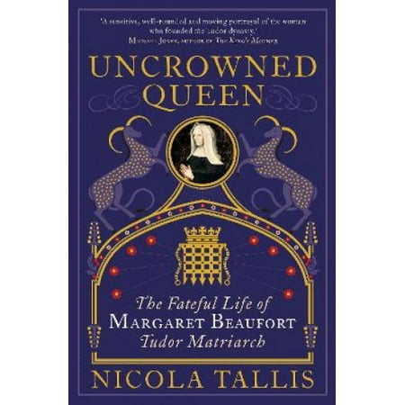 Uncrowned Queen: The Fateful Life of Margaret Beaufort, Tudor Matriarch ...