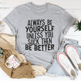 Always Be Yourself Unless You Suck Then Be Better Tee Black Heather S Peachy Sunday T-Shir ...