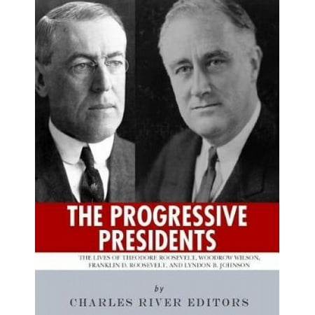 The Progressive Presidents: The Lives of Theodore Roosevelt, Woodrow ...