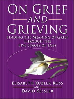 Pre-Owned On Grief and Grieving: Finding the Meaning of Grief Through the Five Stages of Loss ...