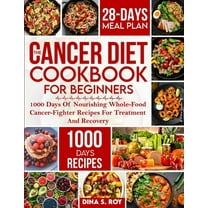 The Cancer Diet Cookbook For Beginners: 1000 Days Of Nourishing Whole ...