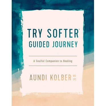 Try Softer: A Fresh Approach to Move Us Out of Anxiety, Stress, and ...