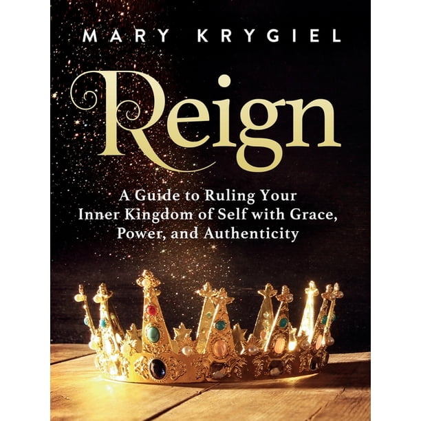 Reign : A Guide to Ruling Your Inner Kingdom of Self with Grace, Power ...