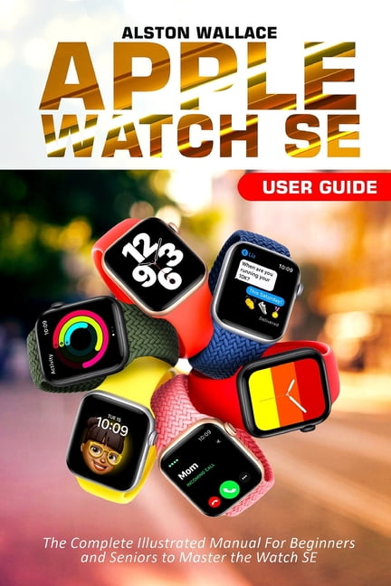 Apple Watch SE User Guide : The Complete Illustrated Manual For ...