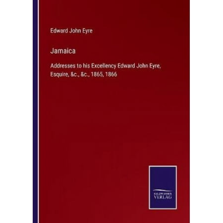 Jamaica: Addresses to his Excellency Edward John Eyre, Esquire, &c., &c ...