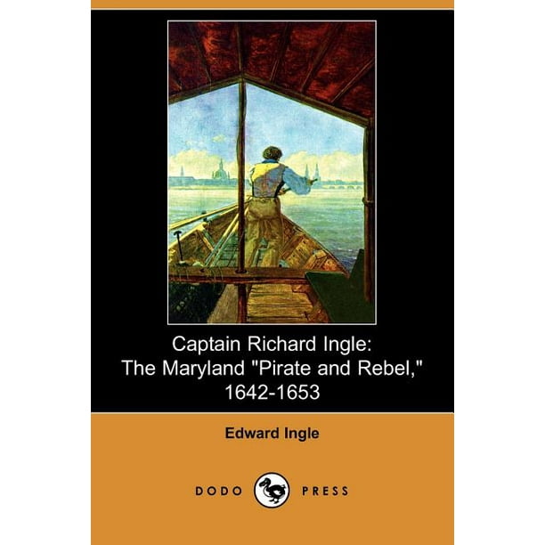 Captain Richard Ingle : The Maryland Pirate and Rebel, 1642-1653 (Dodo ...