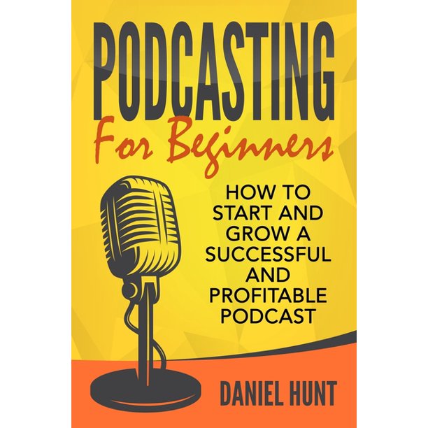 Podcasting for Beginners : How to Start and Grow a Successful and ...