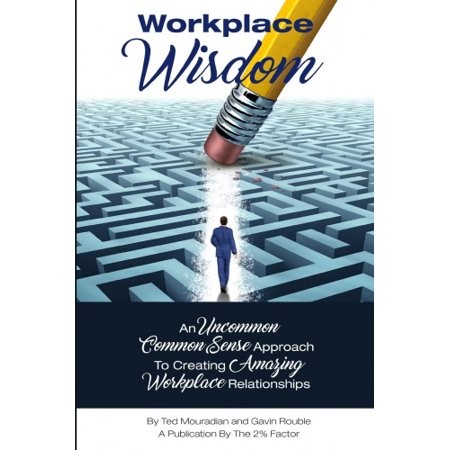 Workplace Wisdom: An Uncommon Common Sense Approach to Creating Amazing ...