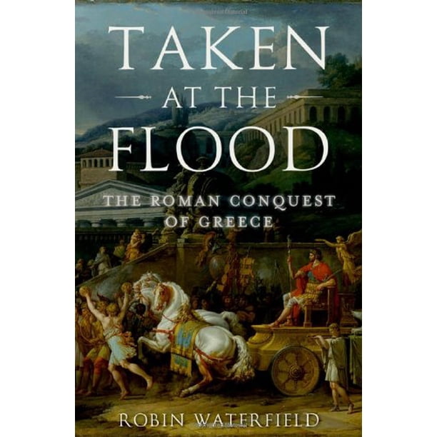 Taken at the Flood: The Roman Conquest of Greece (Ancient Warfare and ...