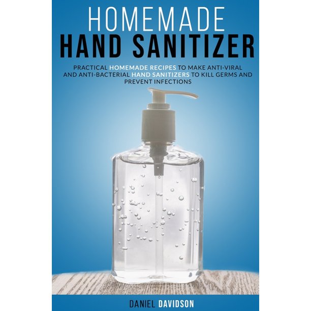 Homemade Hand Sanitizer: Practical Homemade Recipes To Make Anti-Viral And Anti-Bacterial Hand ...