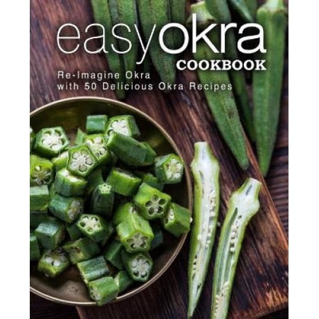Easy Okra Cookbook: Re-Imagine Okra with 50 Delicious Okra Recipes ...