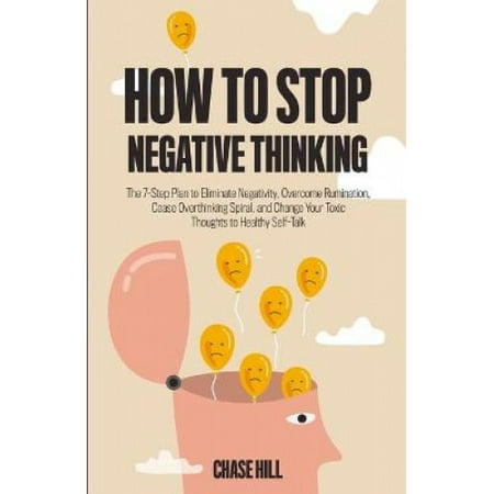 How to Stop Negative Thinking: The 7-Step Plan to Eliminate Negativity ...