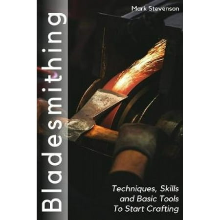 Bladesmithing: Techniques, Skills and Basic Tools to Start Crafting ...