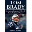 Tom Brady: An inspiring biography of one of football's greatest players ...