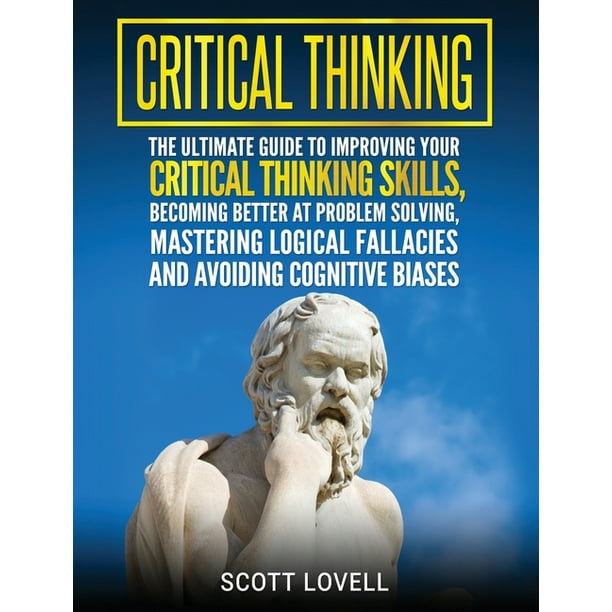 Critical Thinking : The Ultimate Guide to Improving Your Critical ... Critical Thinking : The Ultimate Guide to Improving Your Critical ...