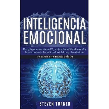 Inteligencia Emocional: Cómo aumentar su EQ, mejorar sus habilidades ...