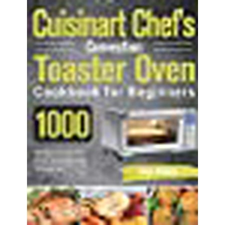 Cuisinart Chef's Convection Toaster Oven Cookbook for Beginners: 1000 ...