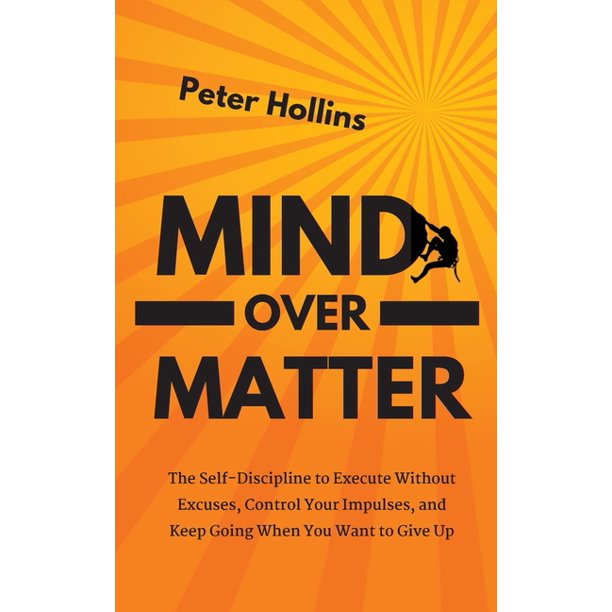 Mind Over Matter : The Self-Discipline to Execute Without Excuses ...