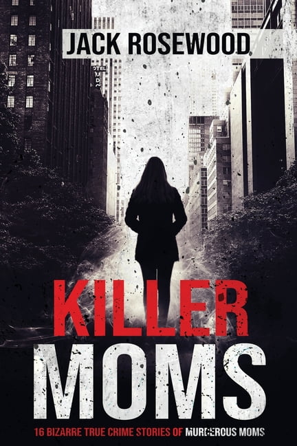 Killer Moms: 16 Bizarre True Crime Stories of Murderous Moms (Paperback ...