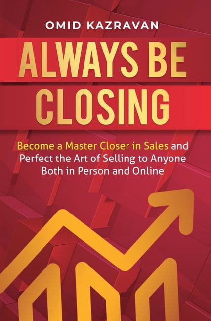Always Be Closing : Become a master closer in sales and perfect the art ...