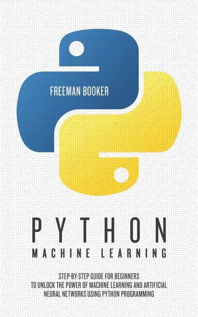 Python Machine Learning : Step-by-Step Guide for Beginners to Unlock ...