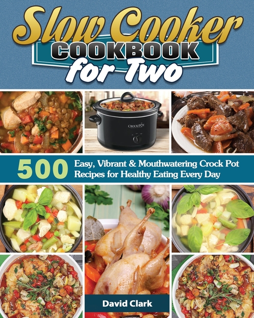 Slow Cooker Cookbook for Two : 500 Easy, Vibrant & Mouthwatering Crock ...