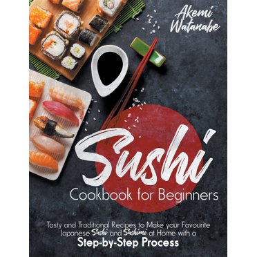 Sushi Cookbook for Beginners : 100 Step-By-Step Recipes to Make Sushi ...