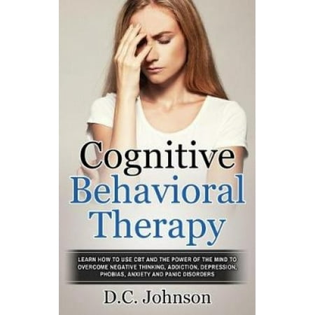 Cognitive Behavioral Therapy: Learn How To Use CBT And The Power Of The ...