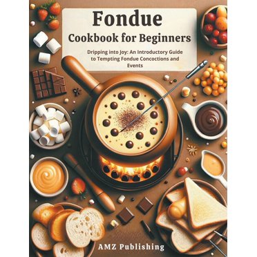 Essential Fondue Cookbook: 75 Decadent Recipes to Delight and Entertain ...
