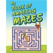 My Book Of Amazing Mazes: For Kids Ages 4-6. Best maze activity book ...