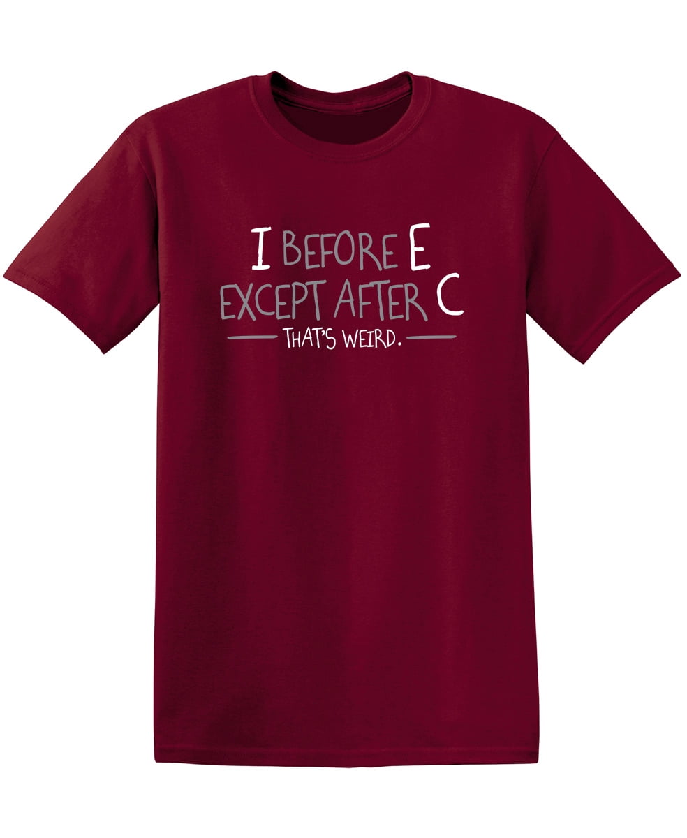 I Before E Except After C Thats Weird Sarcastic Joke Gift Tee For Nerd I Before E Except After C Thats Weird Sarcastic Joke Gift Tee For Nerd