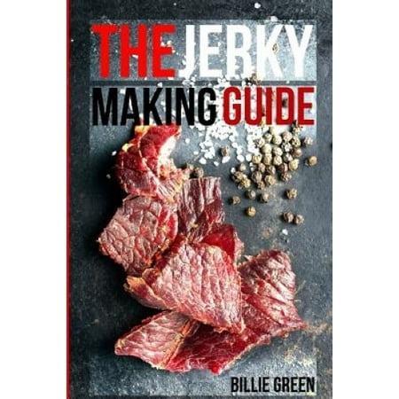 The Jerky Making Guide: Learn How to Make Delicious Homemade Jerky with ...