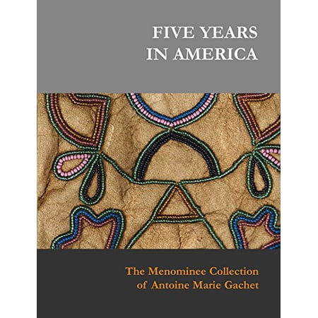 Five Years in America: The Menominee Collection of Antoine Marie Gachet ...