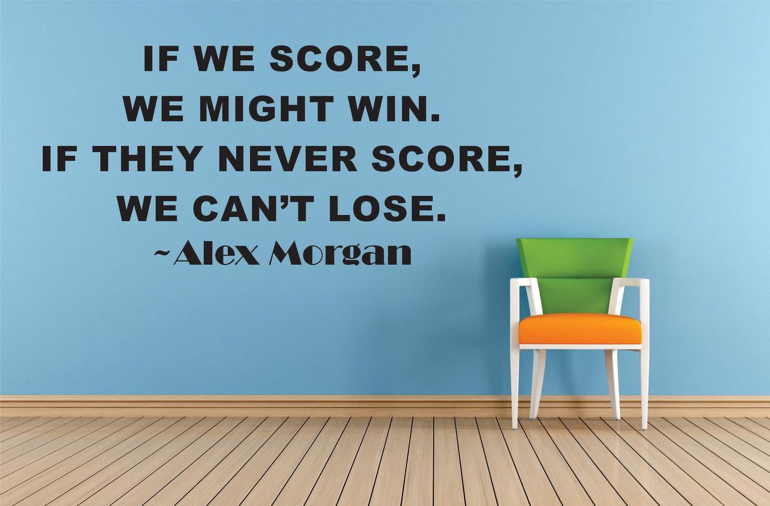 If We Score We Might Win. If They Never Score We Cant Lose. Alex Morgan ...