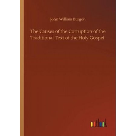 The Causes of the Corruption of the Traditional Text of the Holy Gospel ...