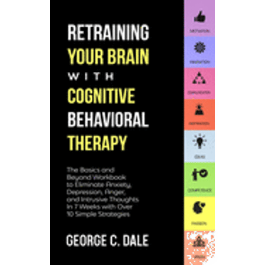Retrain Your Brain: Cognitive Behavioral Therapy in 7 Weeks : A ...