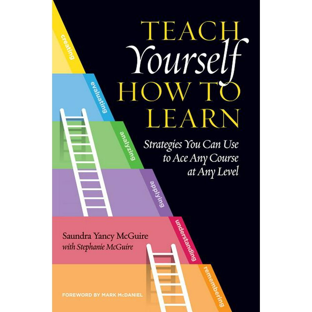 Teach Yourself How to Learn: Strategies You Can Use to Ace Any Course ...