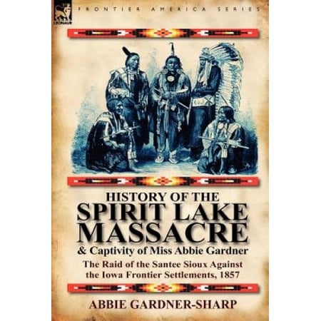 History of the Spirit Lake Massacre and Captivity of Miss Abbie Gardner ...