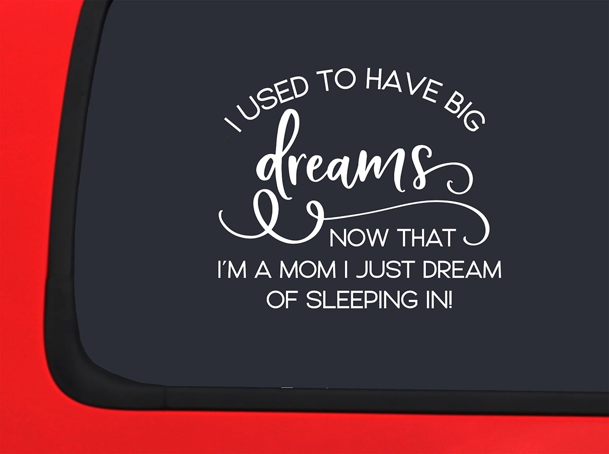 Car Sticker Big Dreams Now That Im A Mom I Just Dream Of Sleeping In ...