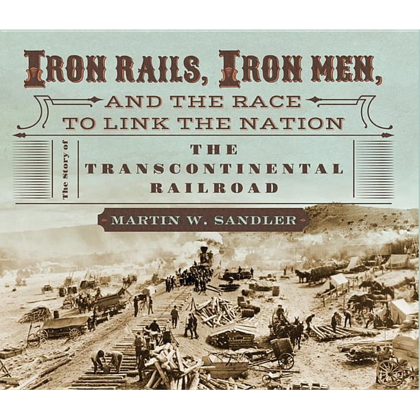 Iron Rails, Iron Men, and the Race to Link the Nation: The Story of the ...